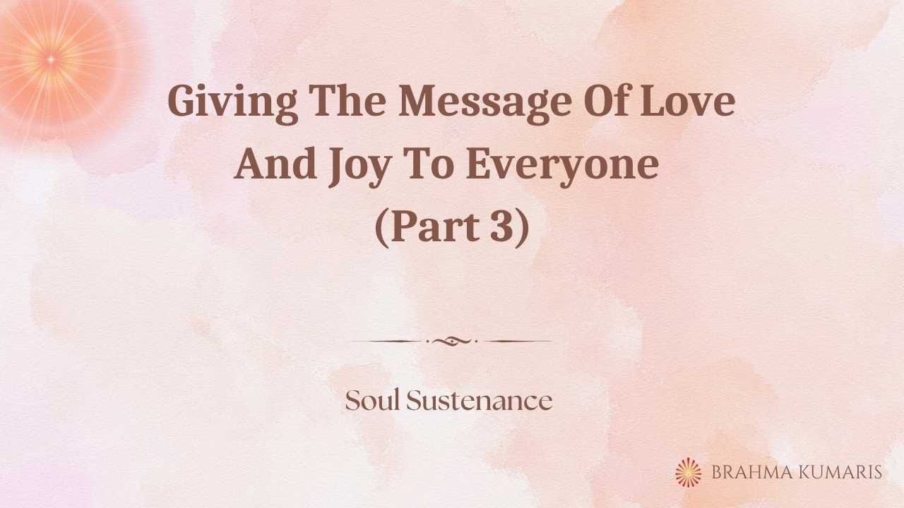Giving The Message Of Love And Joy To Everyone (Part 3) » Brahma Kumaris