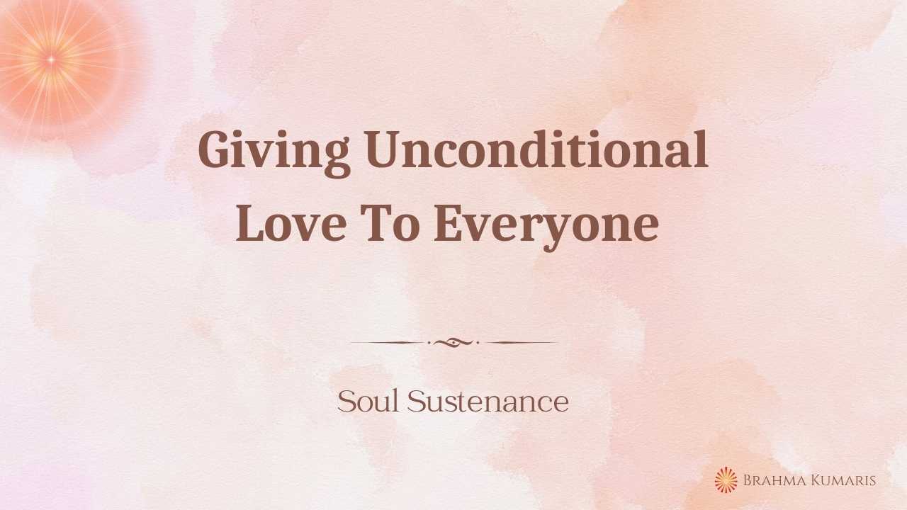 Giving Unconditional Love To Everyone » Brahma Kumaris