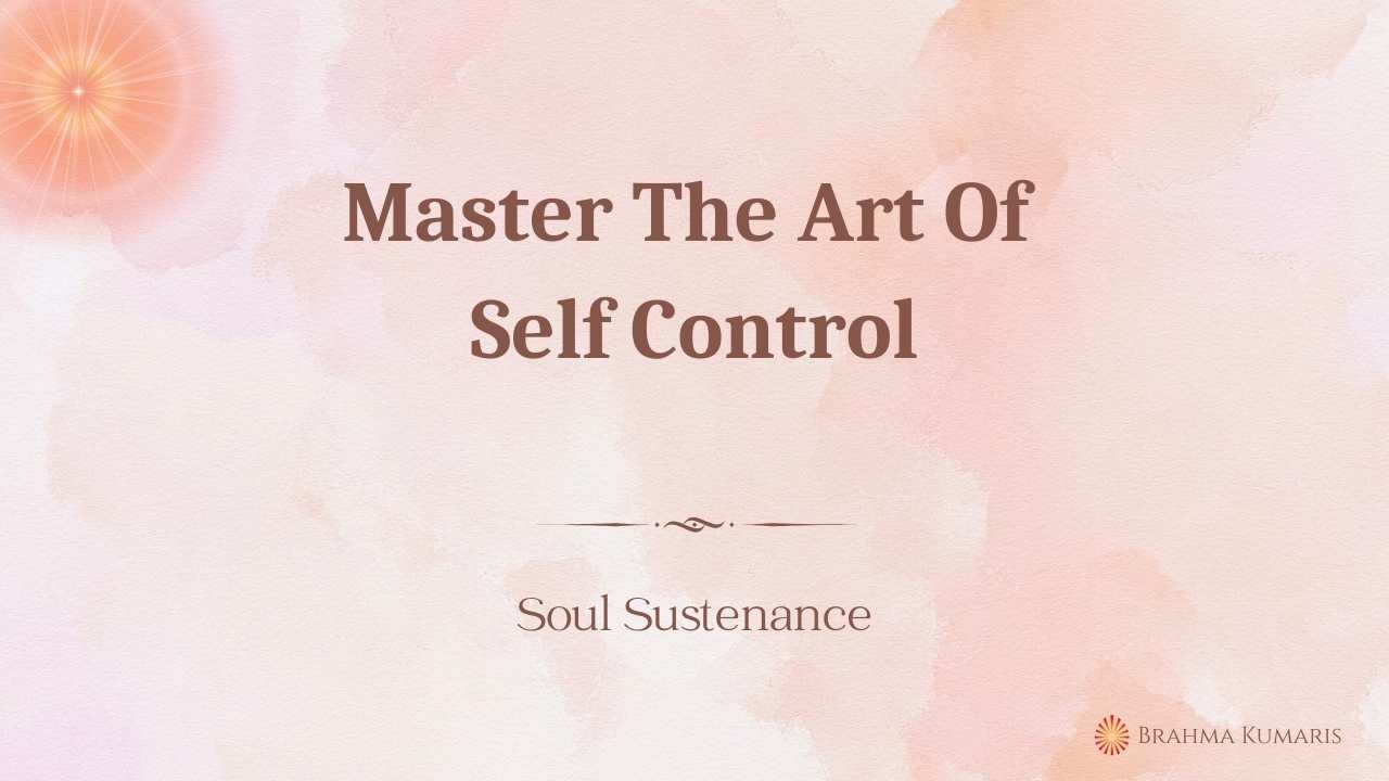 Master The Art Of Self Control » Brahma Kumaris