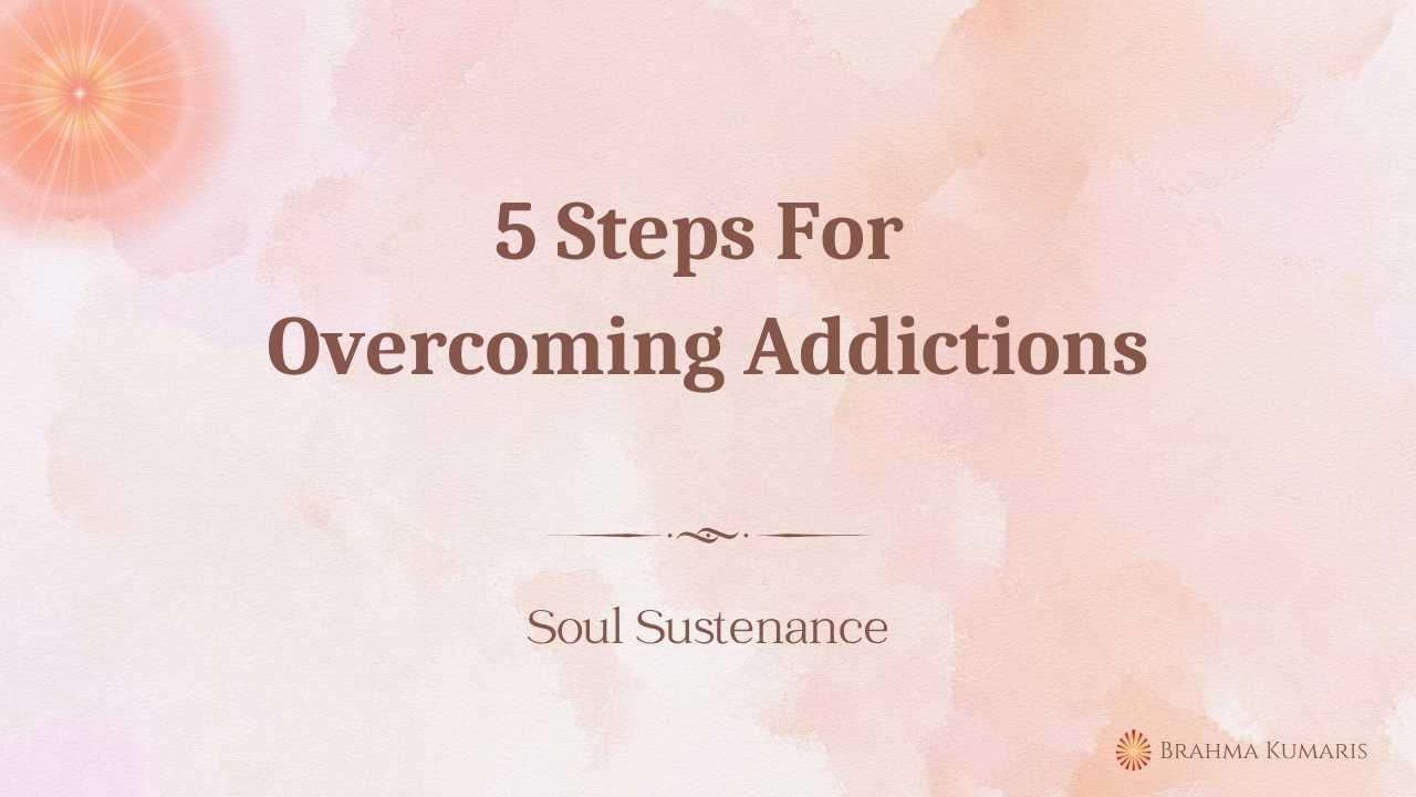 5 Steps For Overcoming Addictions » Brahma Kumaris